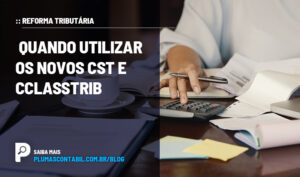 :: REFORMA TRIBUTÁRIA - Quando utilizar os novos CST e cClassTrib